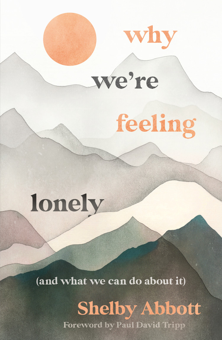 Why We’re Feeling Lonely (and What We Can Do About It) - Shelby Abbott, Paul David Tripp | The ...
